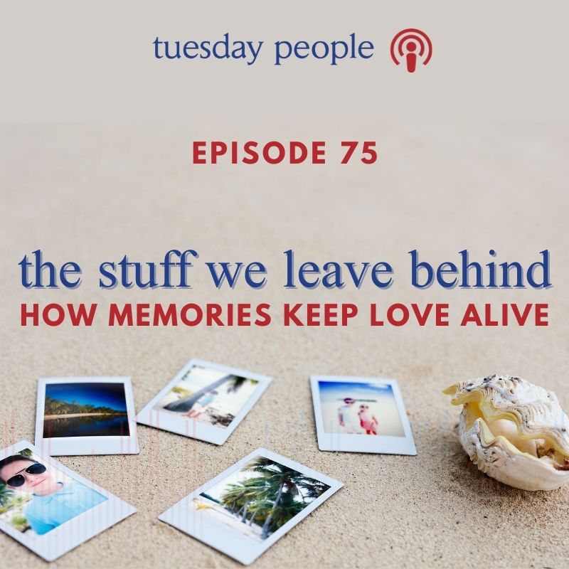 Episode 75 - The Stuff We Leave Behind: How Memories Keep Love Alive ...