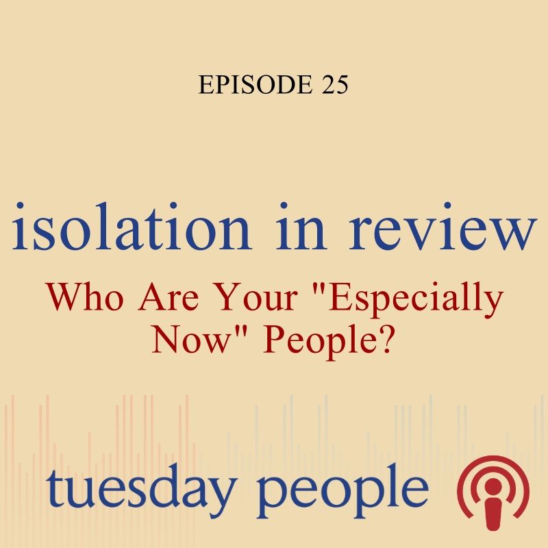 Episode 25 - Isolation In Review: Who Are Your "Especially Now" People ...